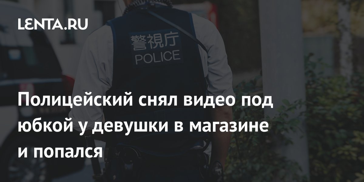 Полицейский снял видео под юбкой у девушки в магазине и попался: Люди ...
