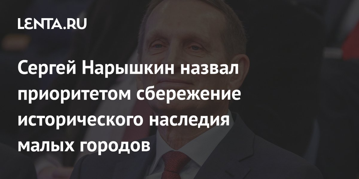 Сергей Нарышкин назвал приоритетом сбережение исторического наследия ...