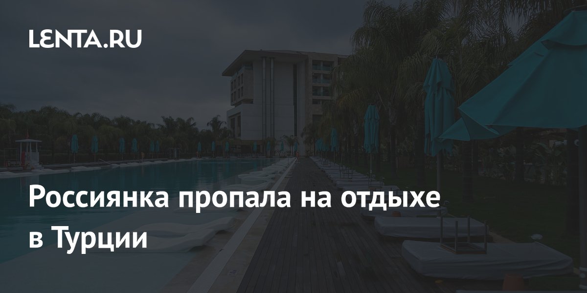 Россиянка пропала на отдыхе в Турции: Происшествия: Путешествия: Lenta.ru