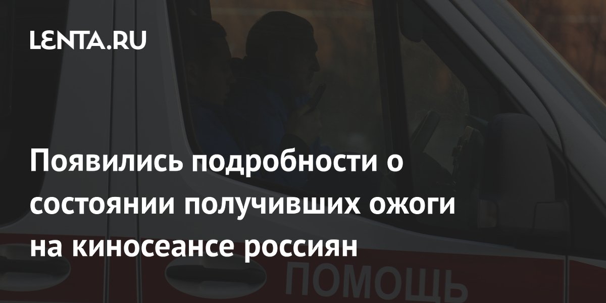 Появились подробности о состоянии получивших ожоги на киносеансе ...