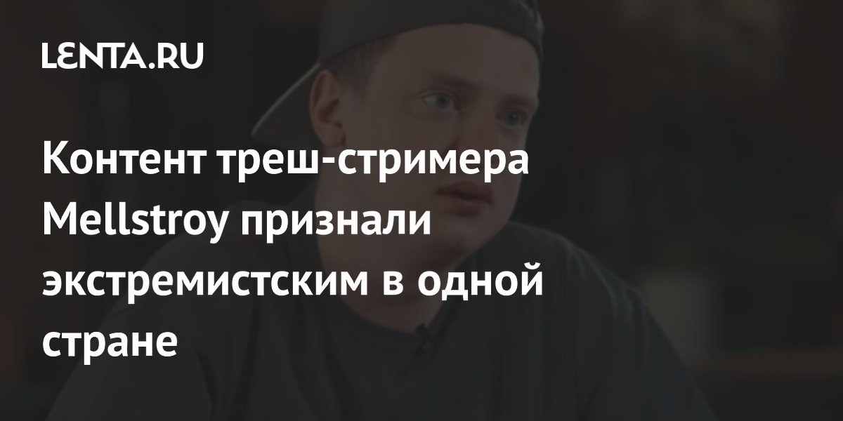 Контент треш-стримера Mellstroy признали экстремистским в одной стране ...