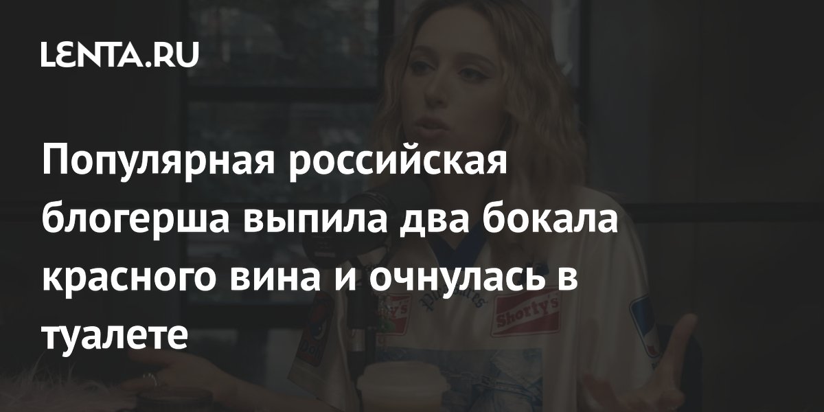 Популярная российская блогерша выпила два бокала красного вина и ...