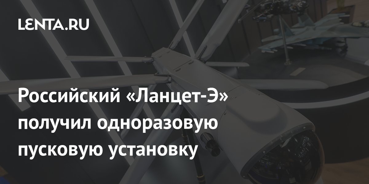 Российский «Ланцет-Э» получил одноразовую пусковую установку: Оружие ...