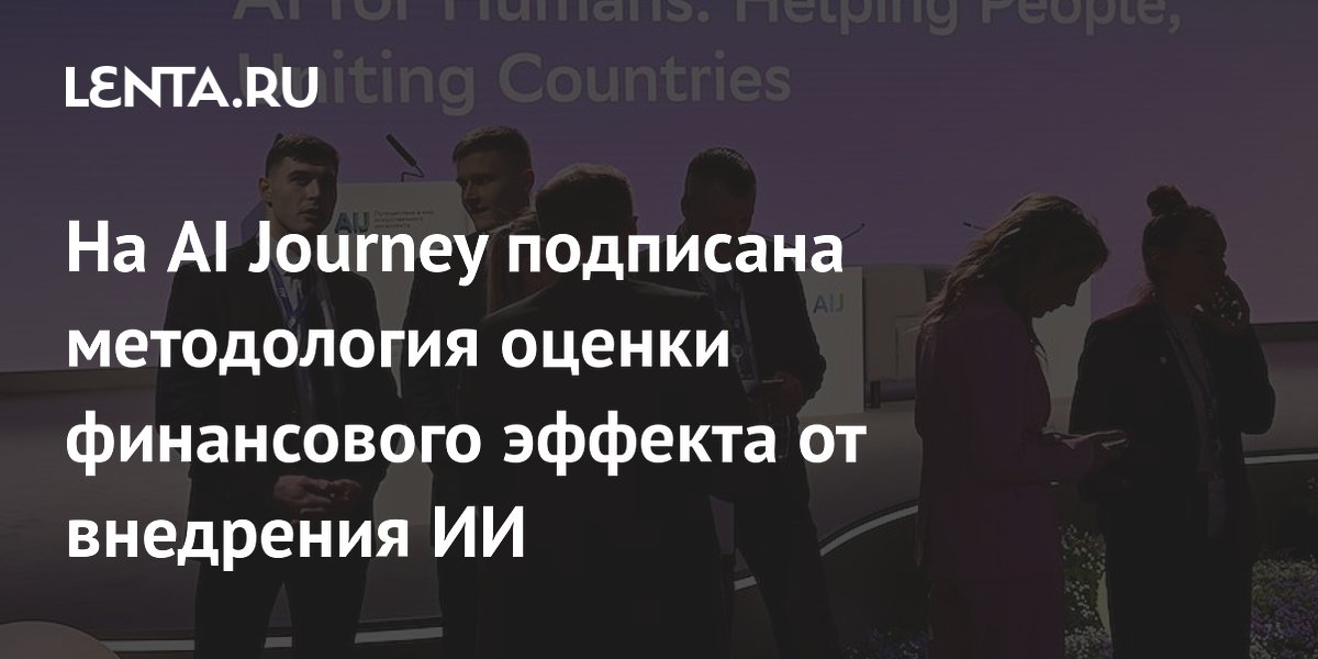 На AI Journey подписана методология оценки финансового эффекта от ...