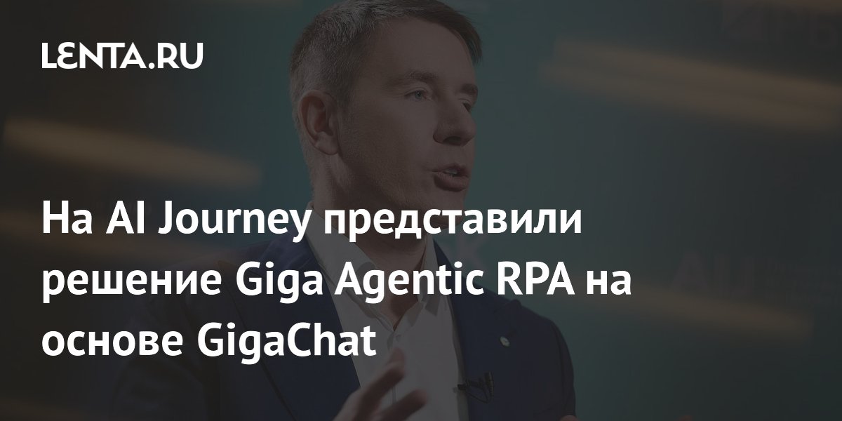 На AI Journey представили решение Giga Agentic RPA на основе GigaChat ...