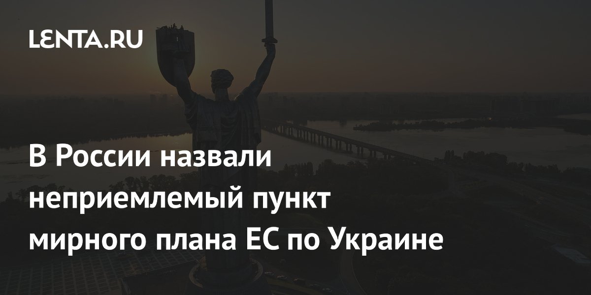 В России назвали неприемлемый пункт мирного плана ЕС по Украине: Политика: Россия: Lenta.ru