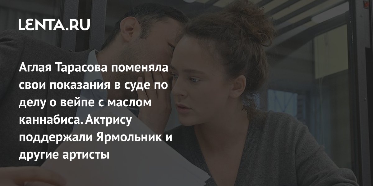 Суд над Аглаей Тарасовой: показания, поддержка актеров: Кино: Культура: Lenta.ru