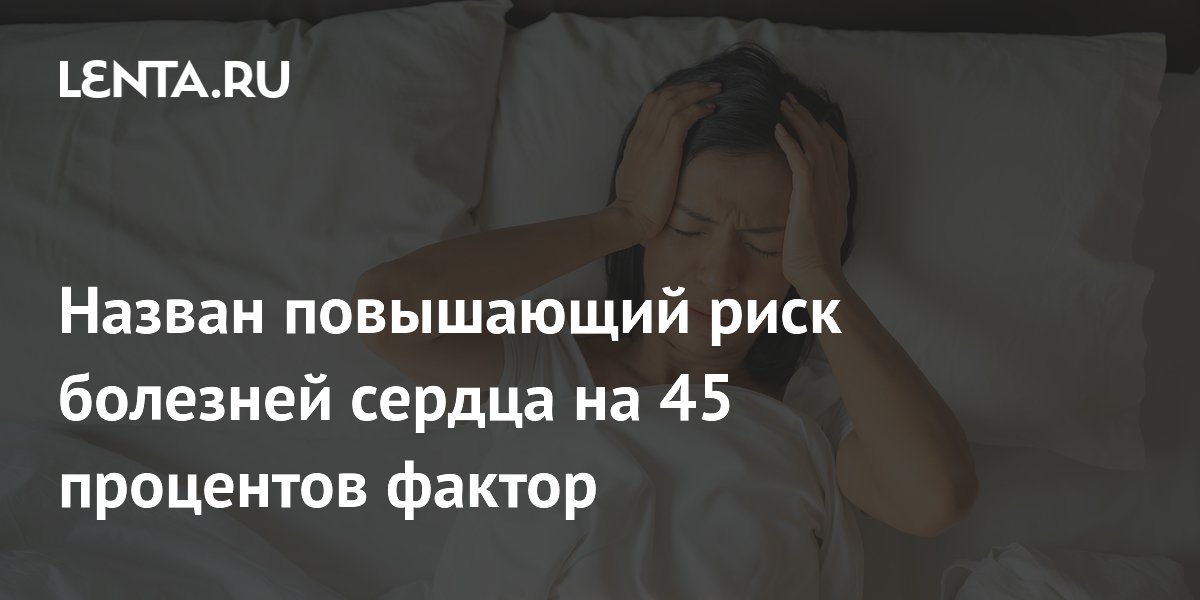 Назван повышающий риск болезней сердца на 45 процентов фактор: Уход за собой: Забота о себе ...