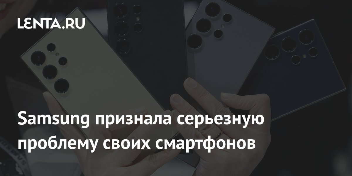 Samsung признала серьезную проблему своих смартфонов: Гаджеты: Наука и техника: Lenta.ru