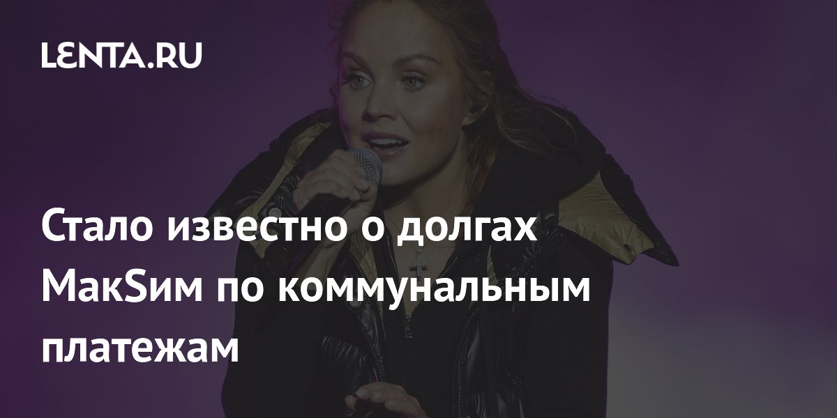 Стало известно о долгах МакSим по коммунальным платежам: Недвижимость: Экономика: Lenta.ru