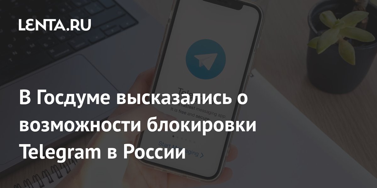 В Госдуме высказались о возможности блокировки Telegram в России ...