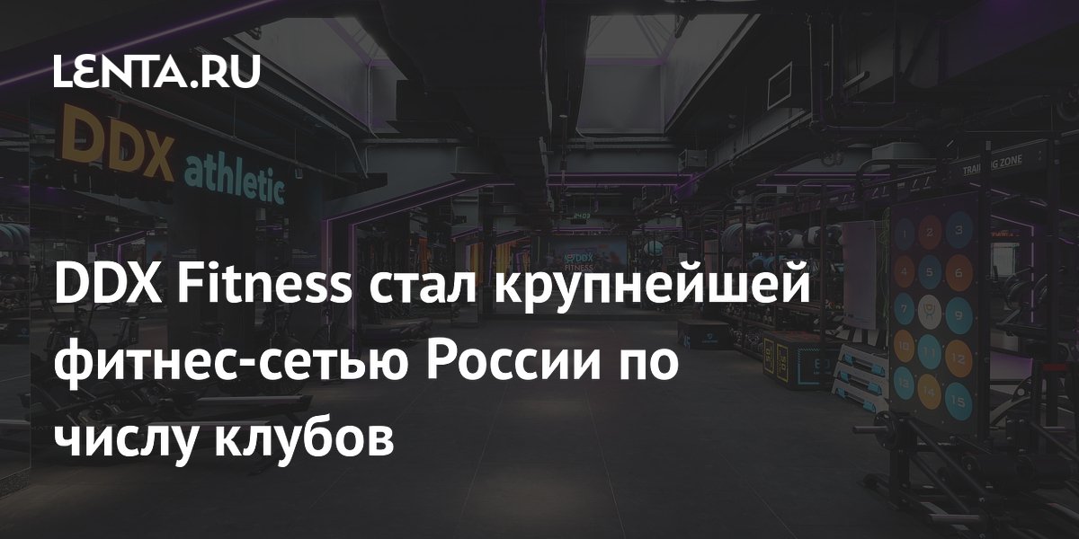 DDX Fitness стал крупнейшей фитнес-сетью России по числу клубов: ЗОЖ и ...