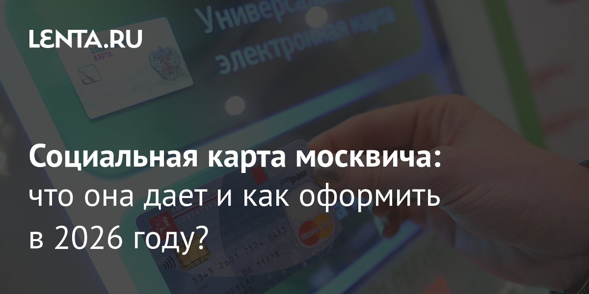 Социальная карта москвича: как оформить и получить 2026 году, срок ...