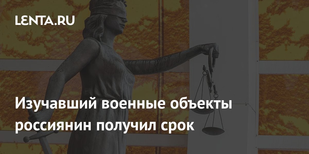 Изучавший военные объекты россиянин получил срок: Криминал: Силовые ...