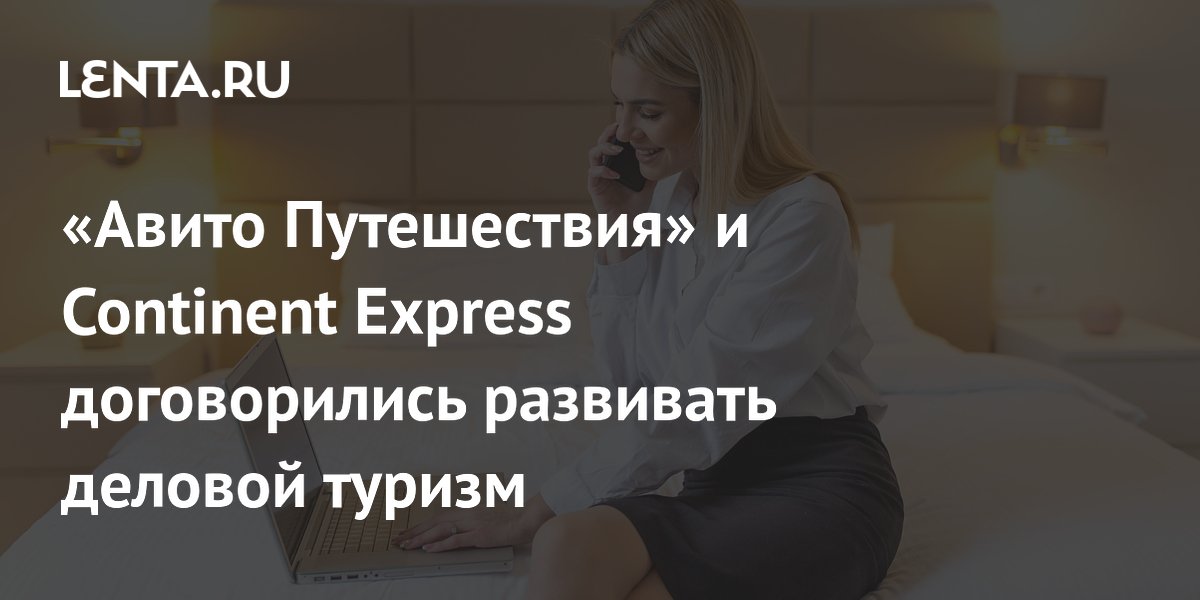 «Авито Путешествия» и Continent Express договорились развивать деловой ...