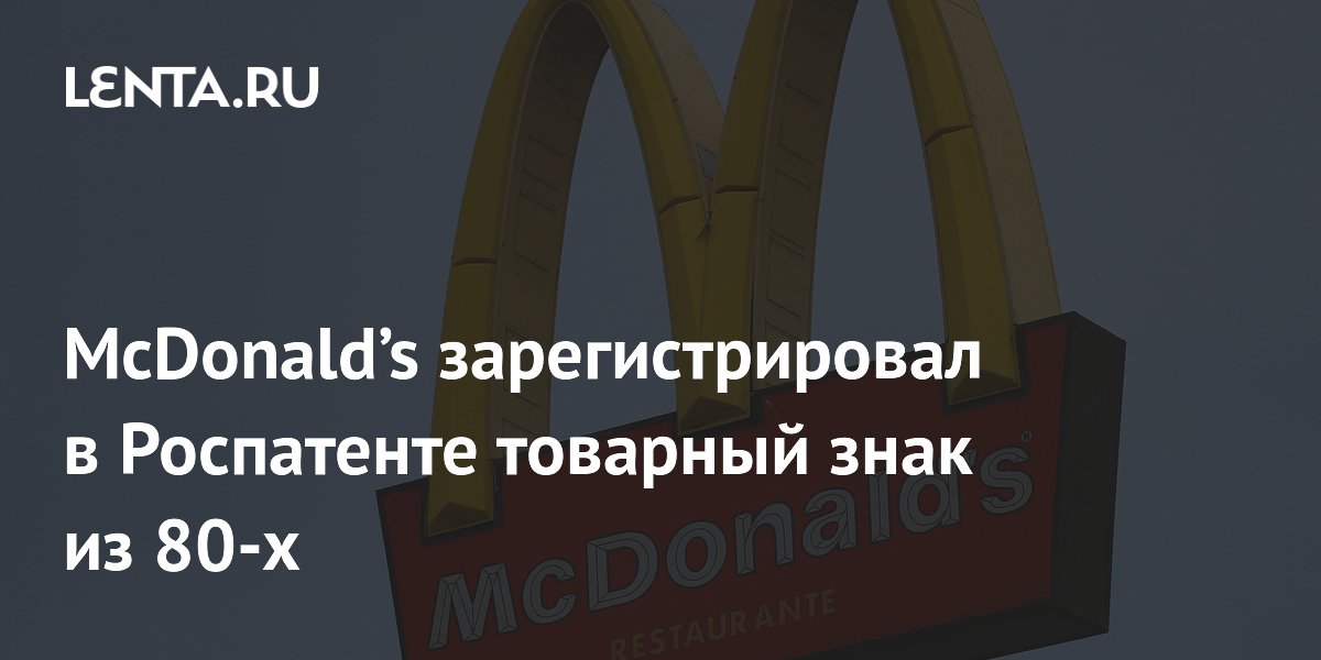 McDonald’s зарегистрировал в Роспатенте товарный знак из 80-х: Рынки ...