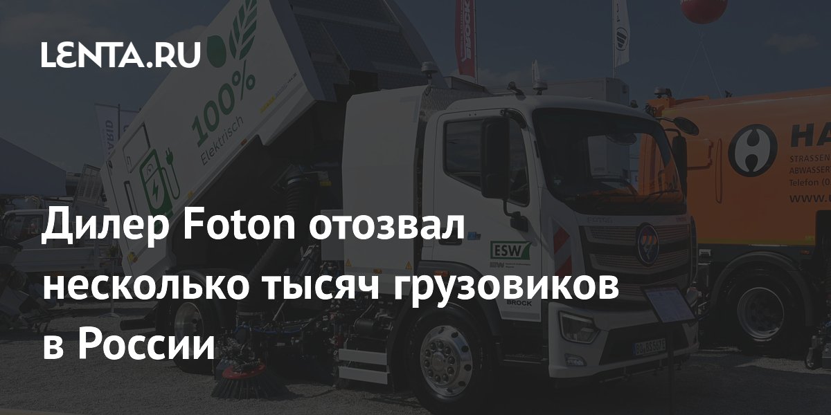 Дилер Foton отозвал несколько тысяч грузовиков в России: Авто: Lenta.ru
