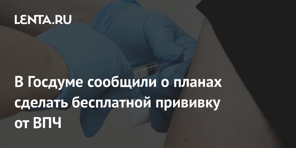В Госдуме сообщили о планах сделать бесплатной прививку от ВПЧ ...