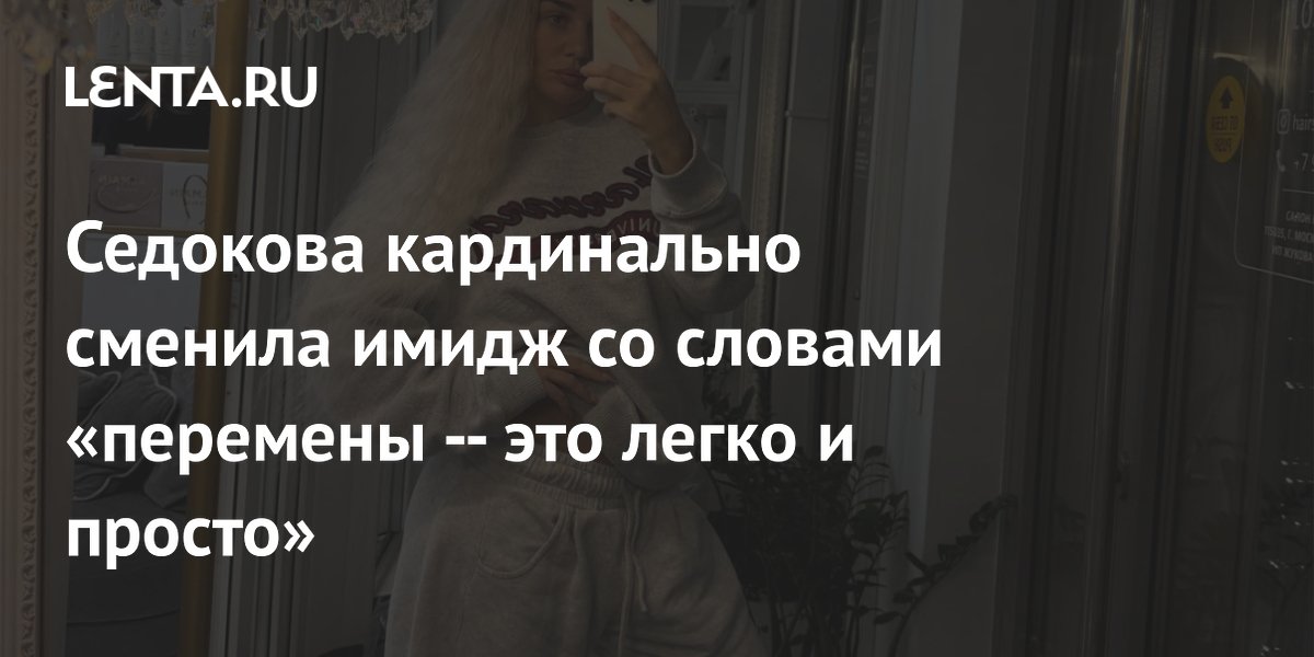 Седокова кардинально сменила имидж со словами «перемены — это легко и ...