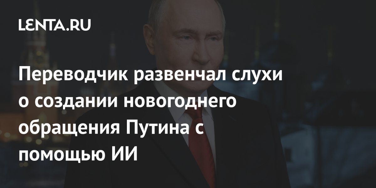 Переводчик развенчал слухи о создании новогоднего обращения Путина с ...
