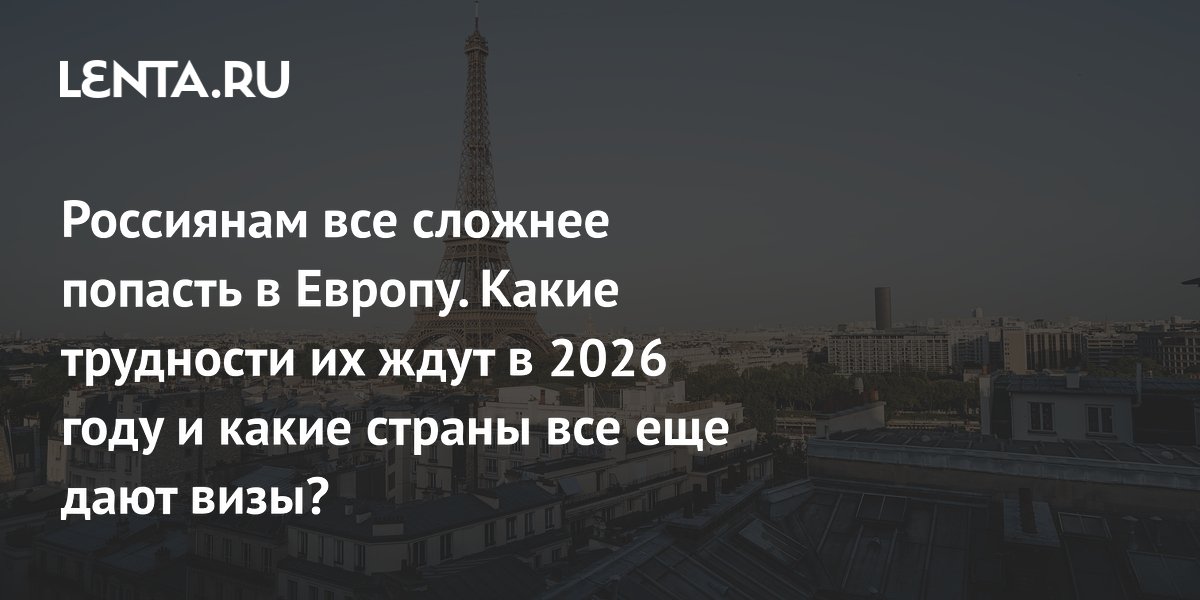 Поездки в Европу в 2026 году: трудности с шенгеном, какие страны выдают ...