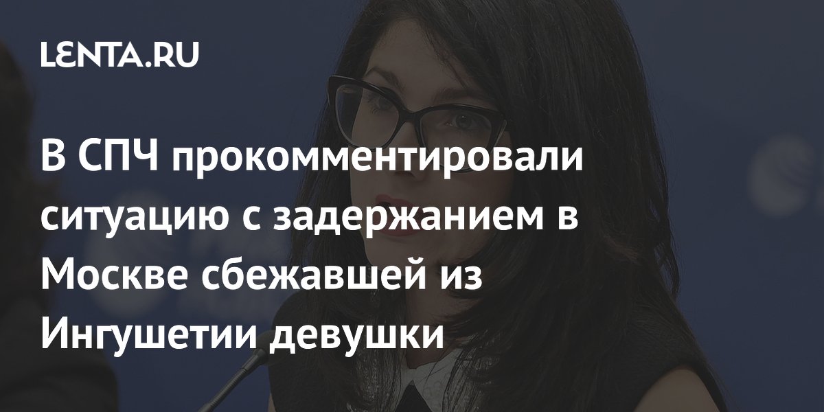 В СПЧ прокомментировали ситуацию с задержанием в Москве сбежавшей из ...