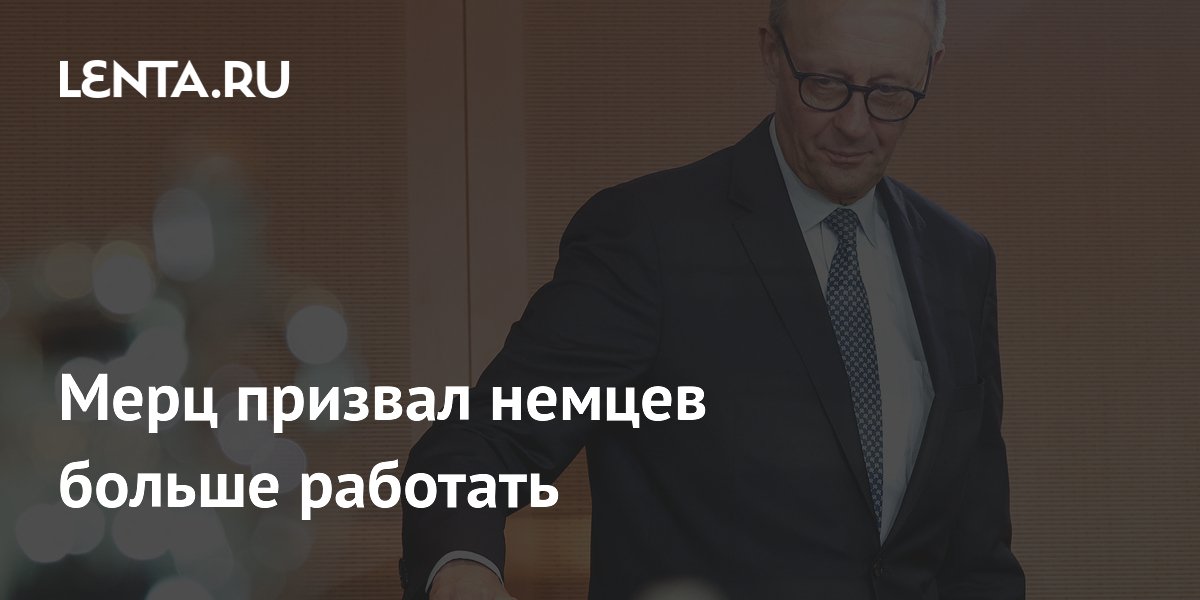 Мерц призвал немцев больше работать: Госэкономика: Экономика: Lenta.ru
