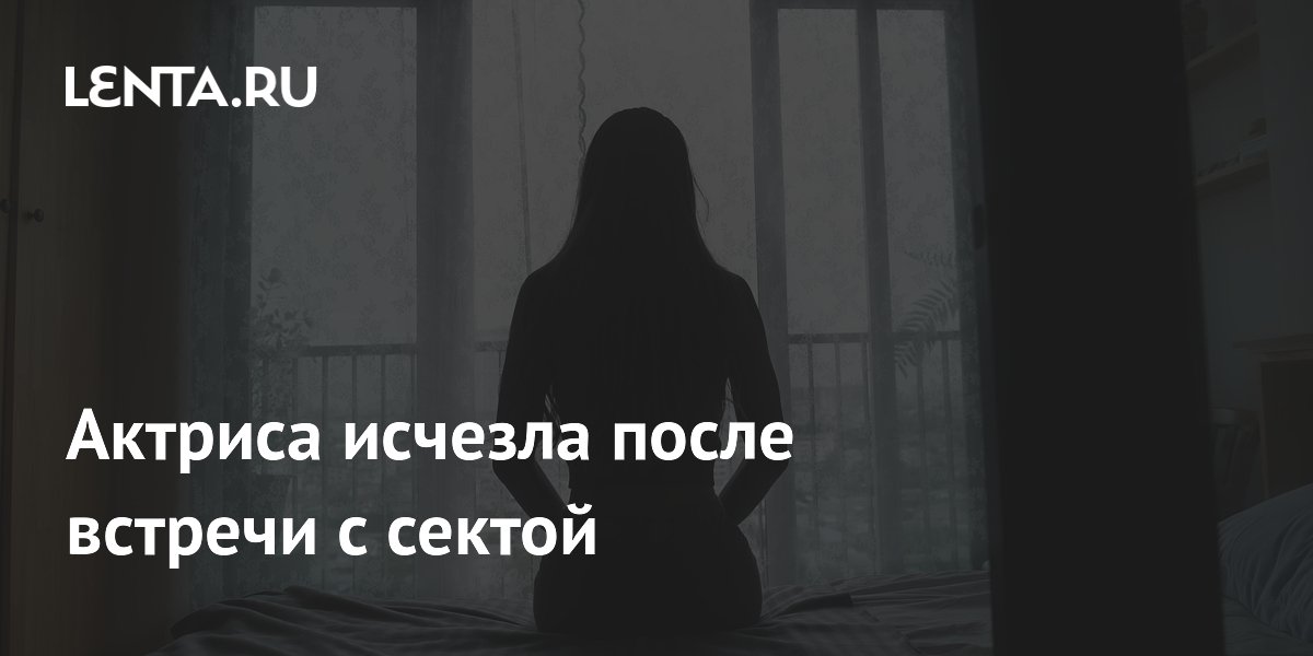 Актриса исчезла после встречи с сектой: Происшествия: Из жизни: Lenta.ru