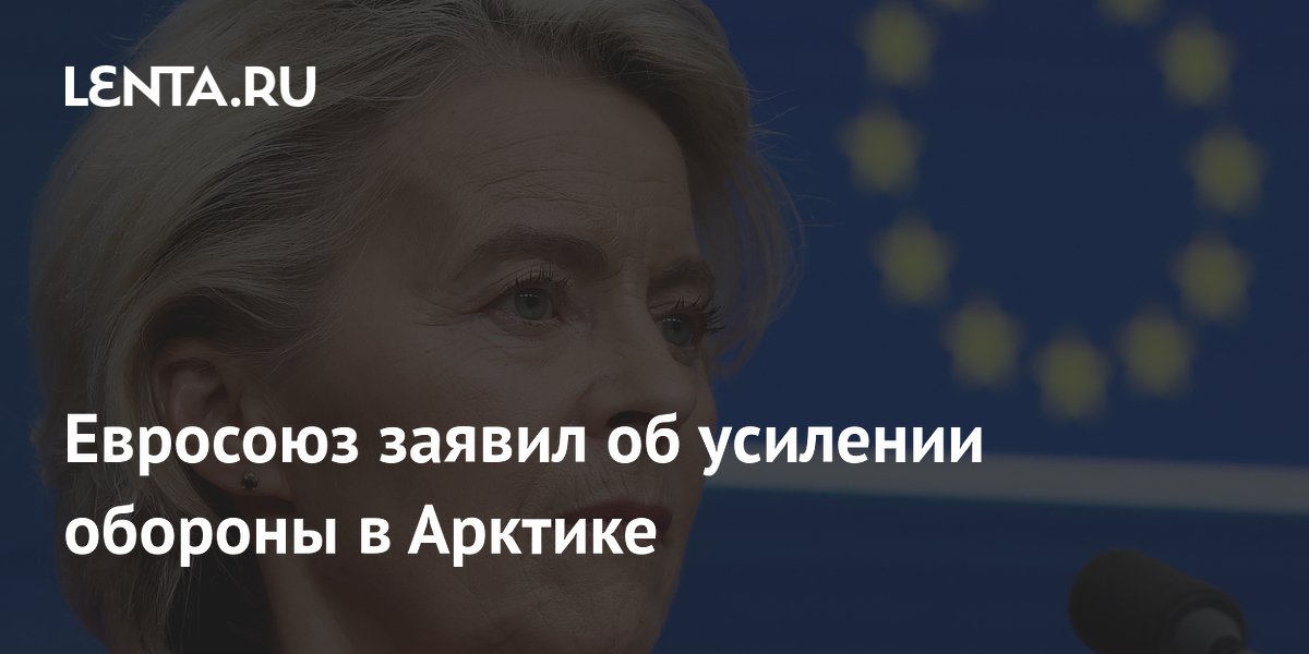 Евросоюз заявил об усилении обороны в Арктике: Политика: Мир: Lenta.ru
