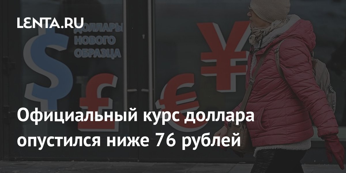 Официальный курс доллара опустился ниже 76 рублей: Рынки: Экономика ...