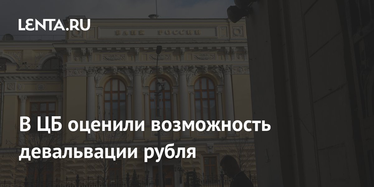 В ЦБ оценили возможность девальвации рубля: Рынки: Экономика: Lenta.ru