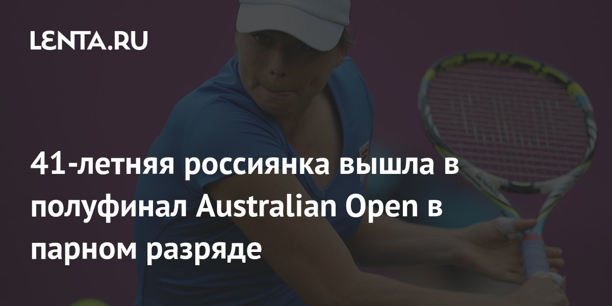 41-летняя россиянка вышла в полуфинал Australian Open в парном разряде ...