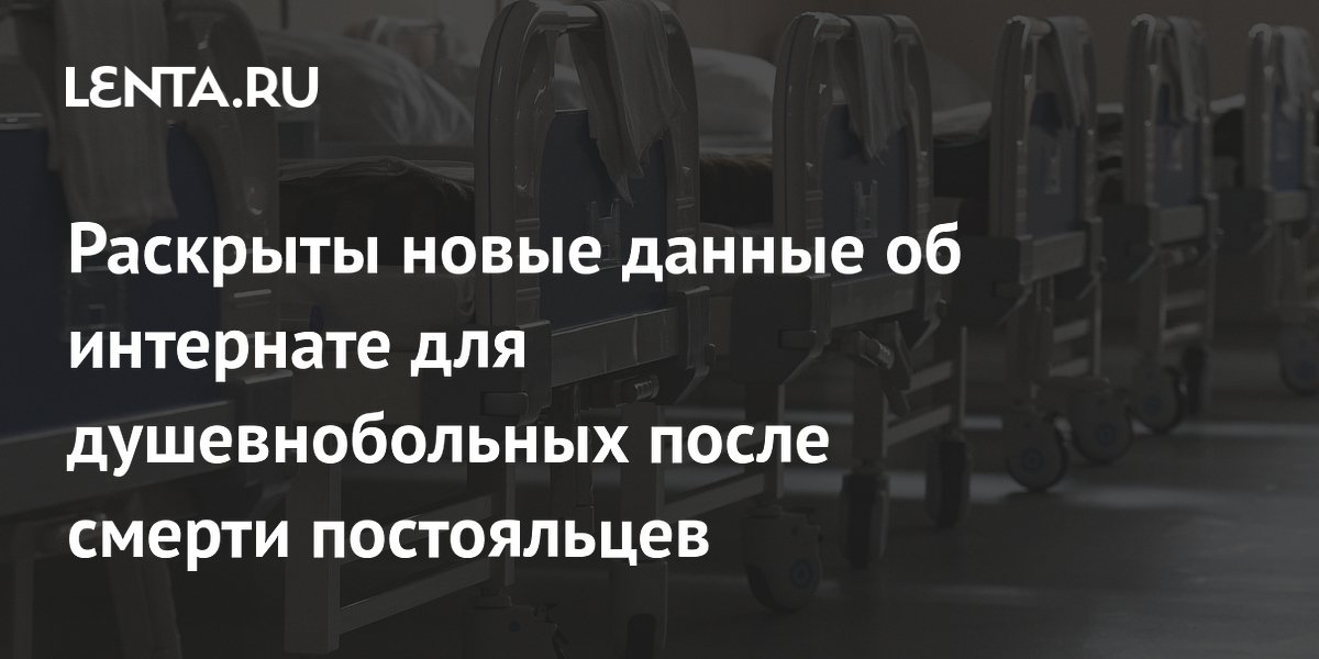 Раскрыты новые данные об интернате для душевнобольных после смерти ...