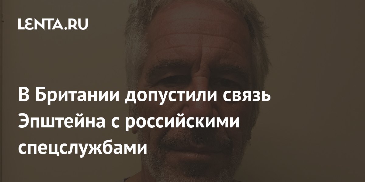 В Британии допустили связь Эпштейна с российскими спецслужбами: Пресса ...