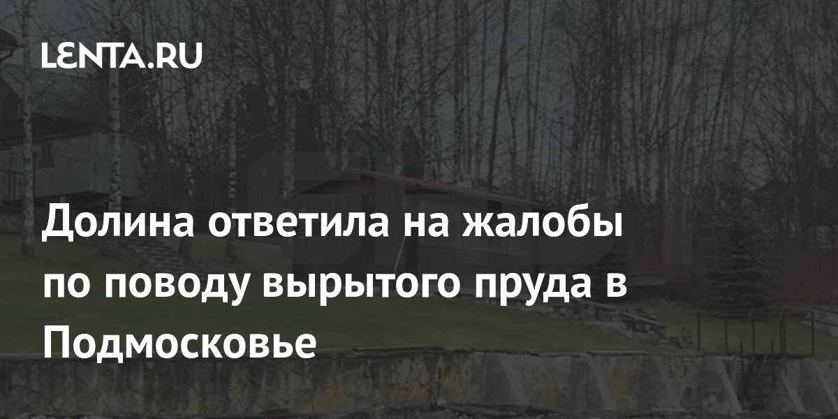Долина ответила на жалобы по поводу вырытого пруда в Подмосковье ...