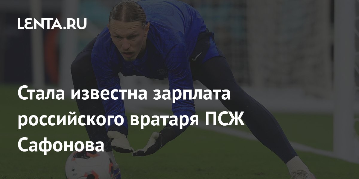 Стала известна зарплата российского вратаря ПСЖ Сафонова: Футбол: Спорт ...