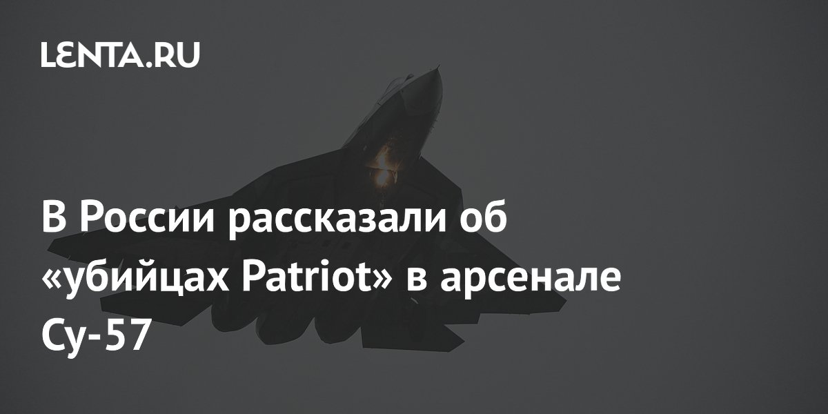 В России рассказали об «убийцах Patriot» в арсенале Су-57: Оружие ...