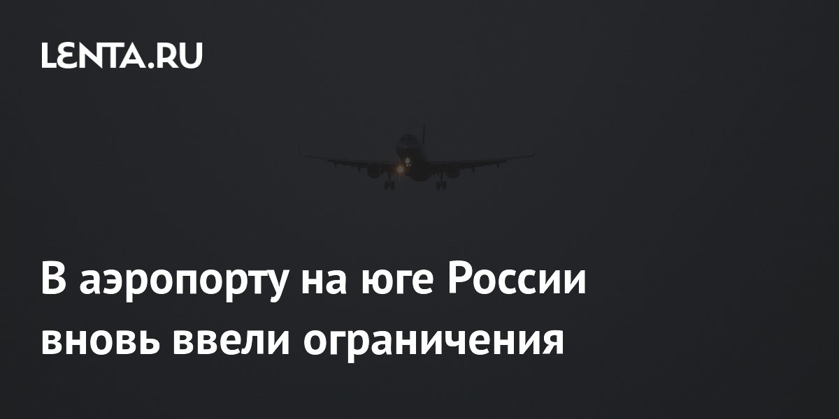 В аэропорту на юге России вновь ввели ограничения: Происшествия ...