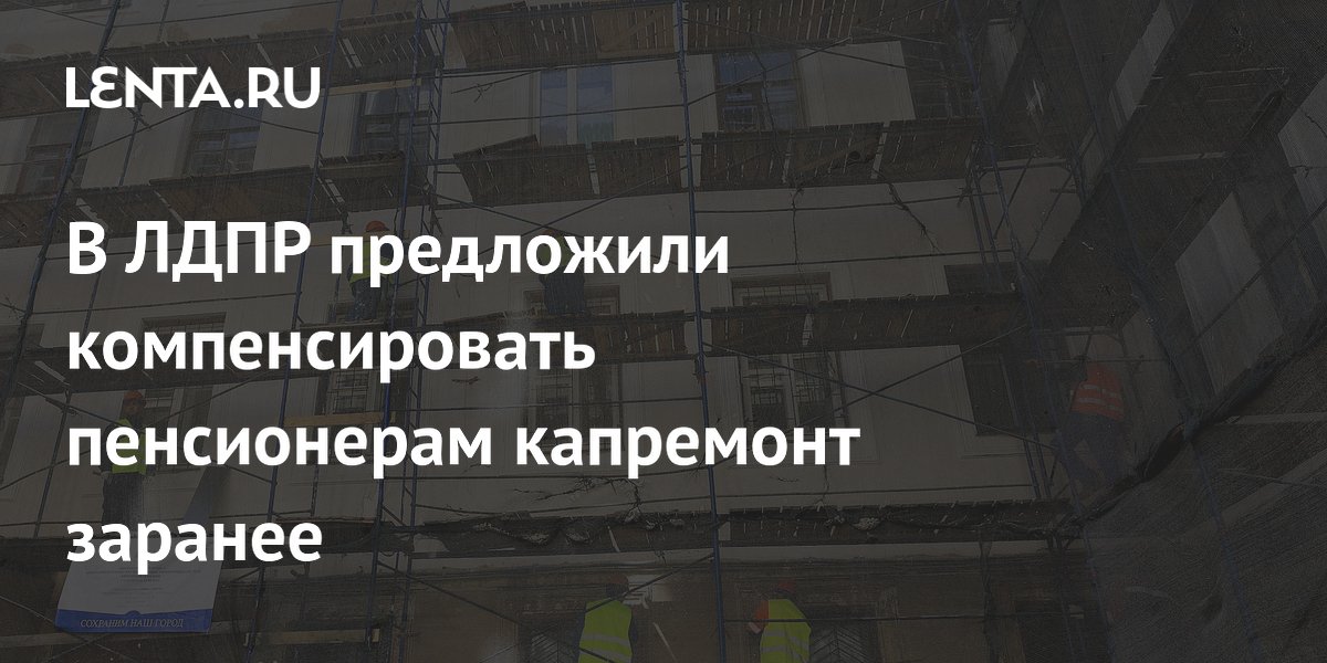 В ЛДПР предложили компенсировать пенсионерам капремонт заранее ...
