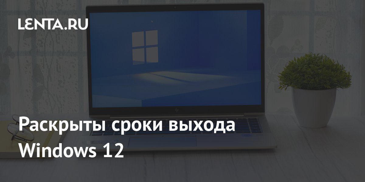 Раскрыты сроки выхода Windows 12: Софт: Наука и техника: Lenta.ru