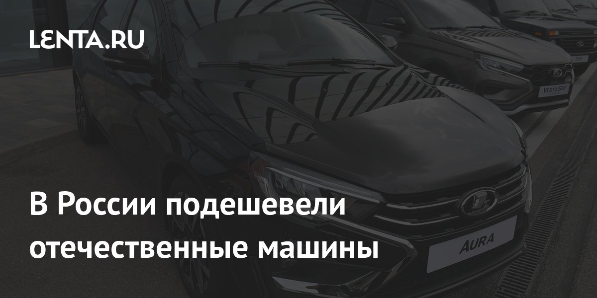 В России подешевели отечественные машины: Авто: Lenta.ru