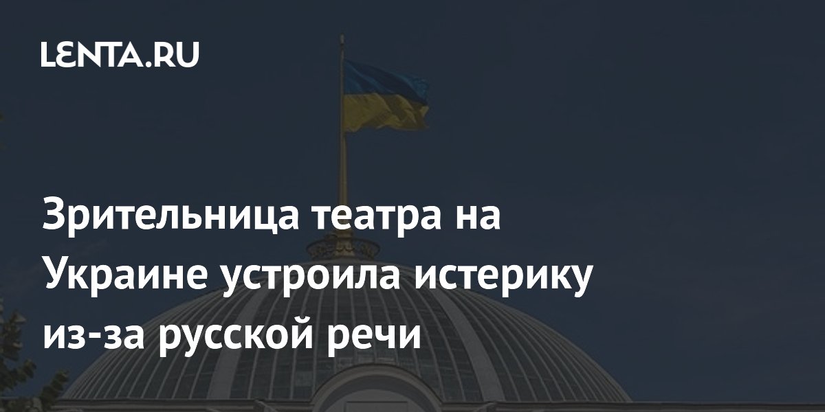 Зрительница театра на Украине устроила истерику из-за русской речи ...