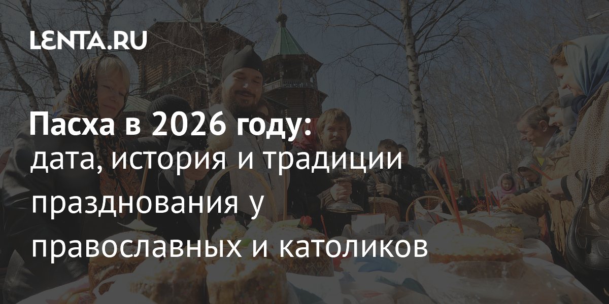 Когда Пасха 2026: какого числа у православных, история и традиции ...