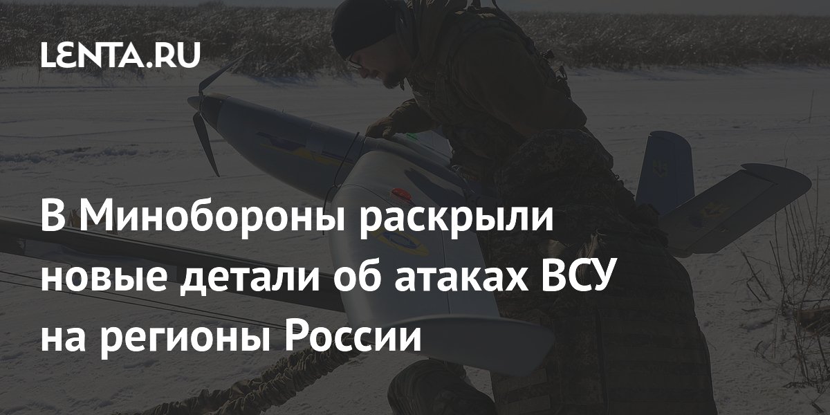 В Минобороны раскрыли новые детали об атаках ВСУ на регионы России ...