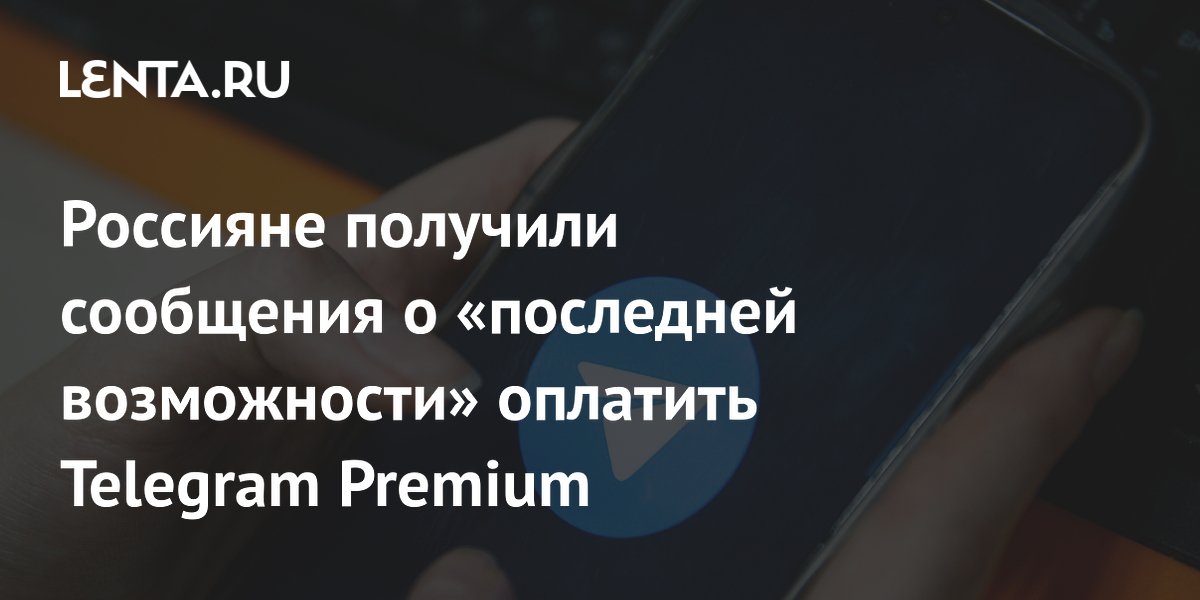 Россияне получили сообщения о «последней возможности» оплатить Telegram ...