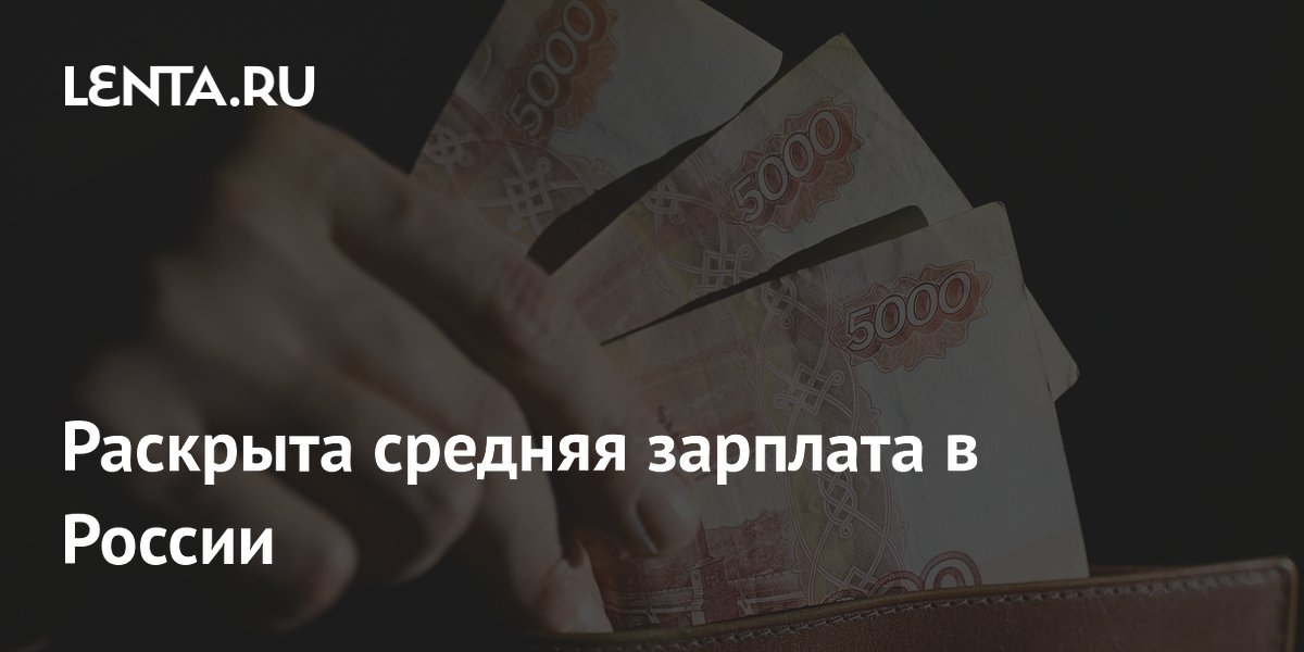 Раскрыта средняя зарплата в России: Социальная сфера: Экономика: Lenta.ru