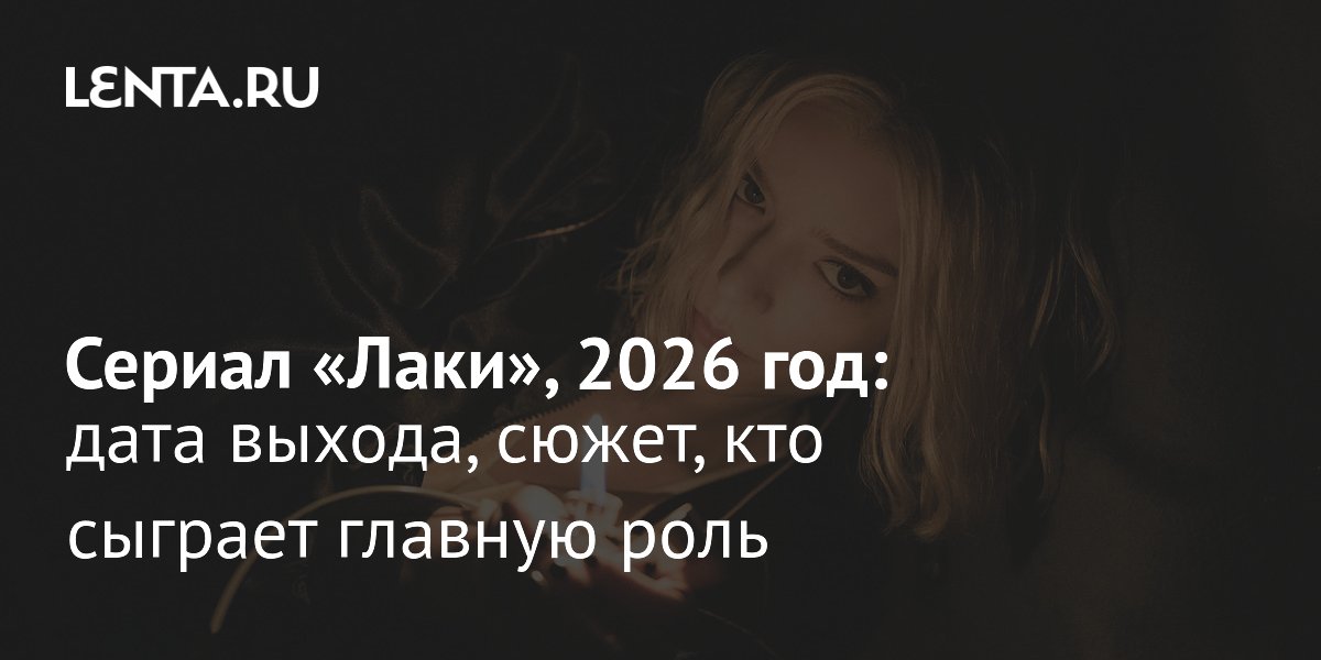 «Лаки», 2026: дата выхода сериала, актёры, сюжет: Сериалы: Культура ...