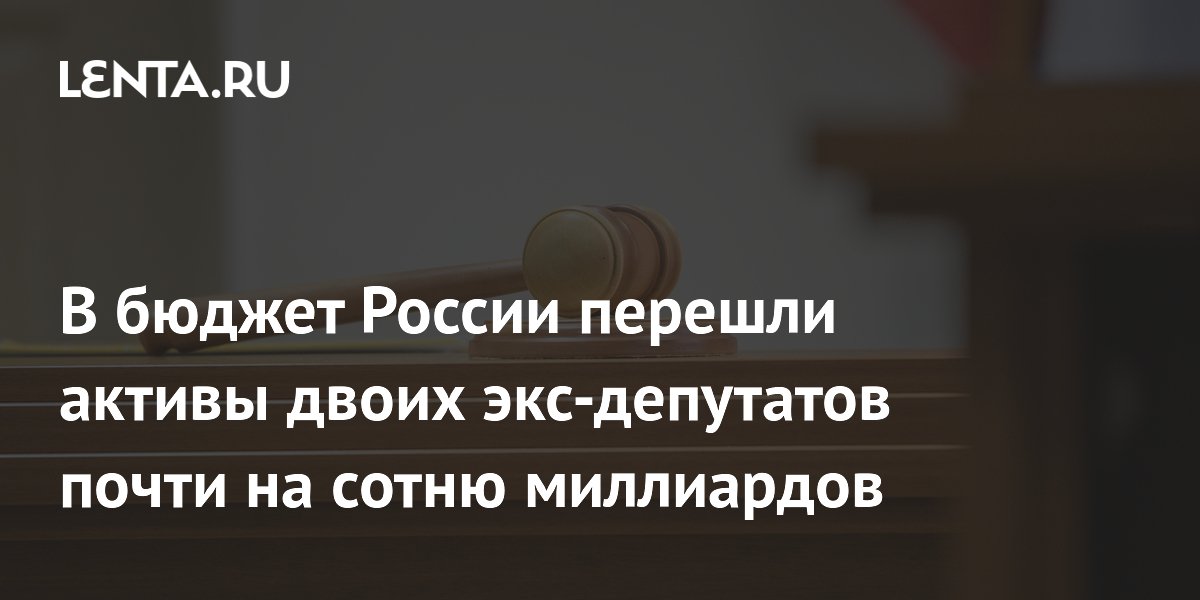В бюджет России перешли активы двоих экс-депутатов почти на сотню ...