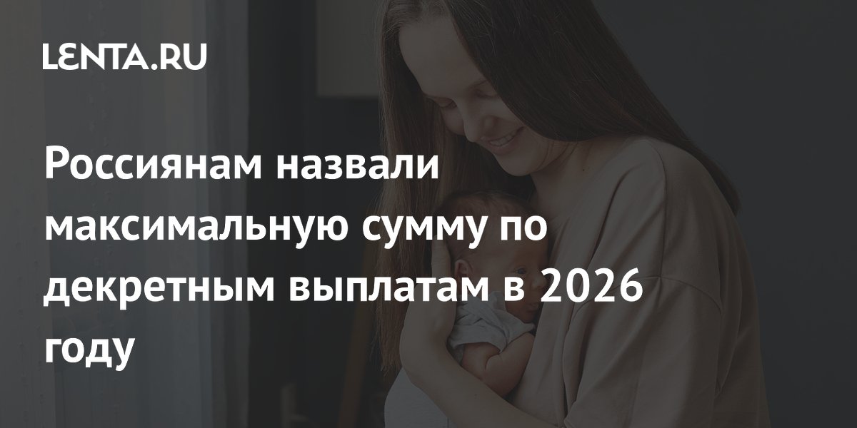 Россиянам назвали максимальную сумму по декретным выплатам в 2026 году ...