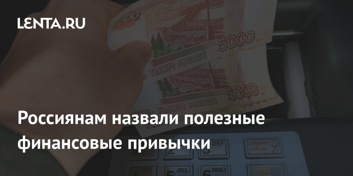 Россиянам назвали полезные финансовые привычки: Экономика: Lenta.ru